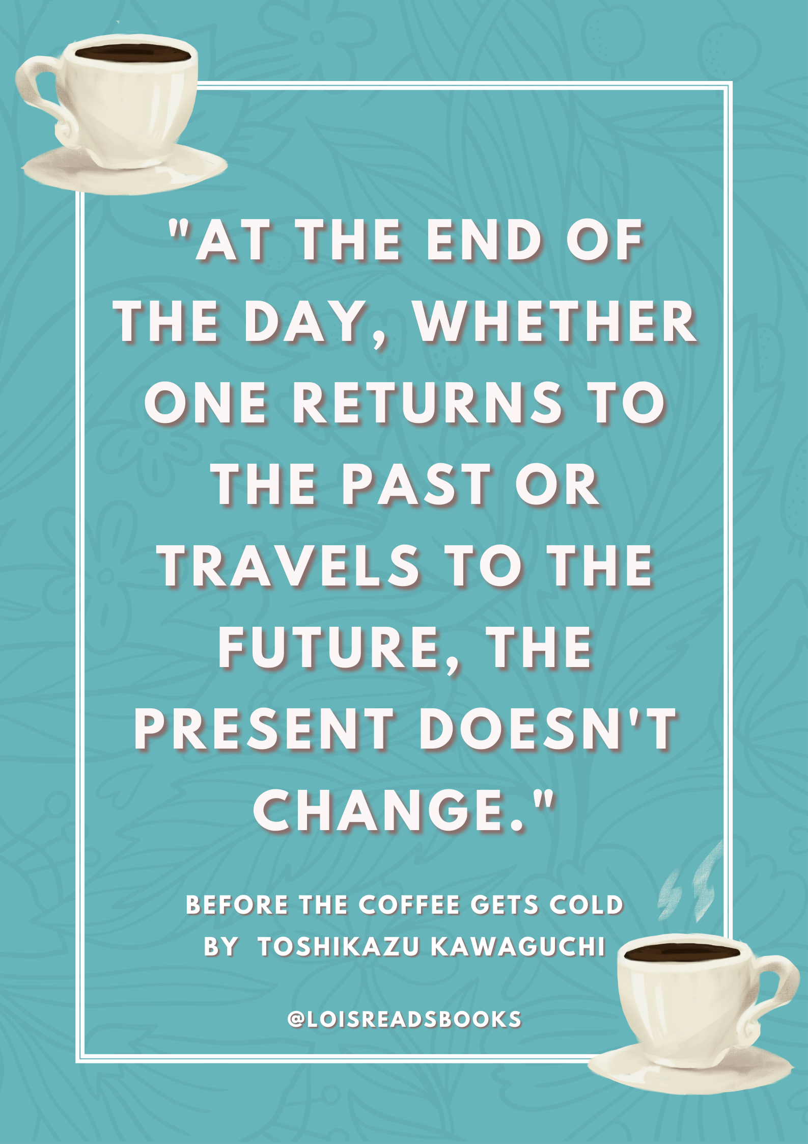 Before the Coffee Gets Cold by Toshikazu Kawaguchi – Quote – Loisreadsbooks
